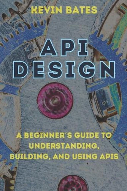 API DESIGN: A Beginner's Guide to Understanding, Building, and Using ...