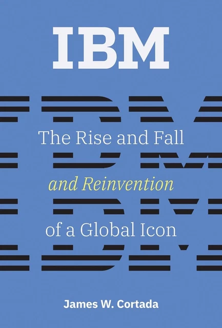 IBM: THE RISE and Fall and Reinvention of a Global Icon by James W ...