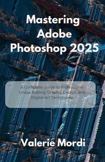 MASTERING ADOBE PHOTOSHOP 2025: A Complete Guide to Professional Image ...