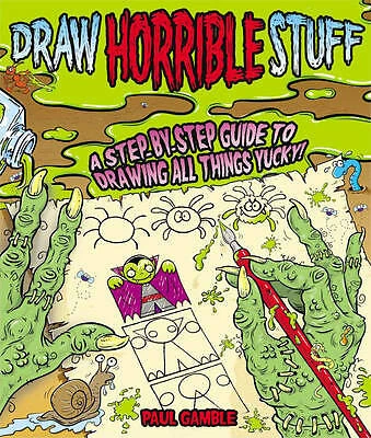 DRAW HORRIBLE STUFF: A Step-by-Step Guide to Drawing All Things Yucky ...
