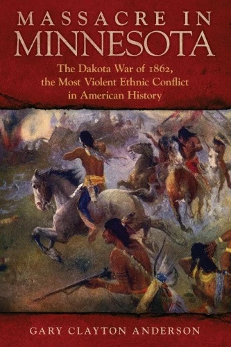 MASSACRE IN MINNESOTA: The Dakota War of 1862, the Most Violent Ethnic ...