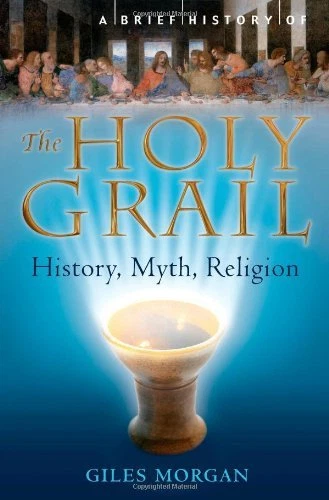 A BRIEF HISTORY of the Holy Grail: The Legendary Quest: History, Myth ...