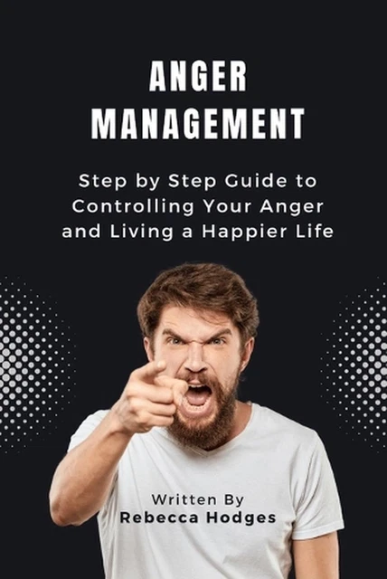 ANGER MANAGEMENT: STEP by Step Guide to Controlling Your Anger and ...