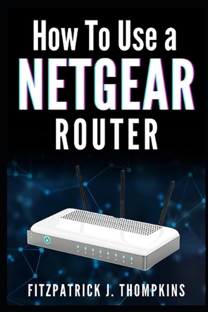 HOW TO USE a Netgear Router: Mastering Your Home Network: A ...