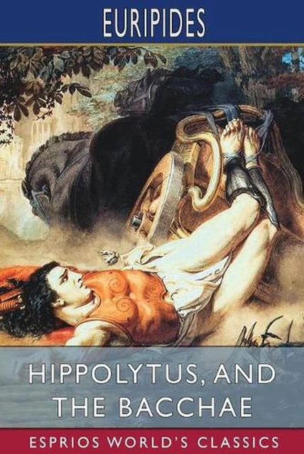 HIPPOLYTUS, AND THE Bacchae (Esprios Classics): Translated by Gilbert ...