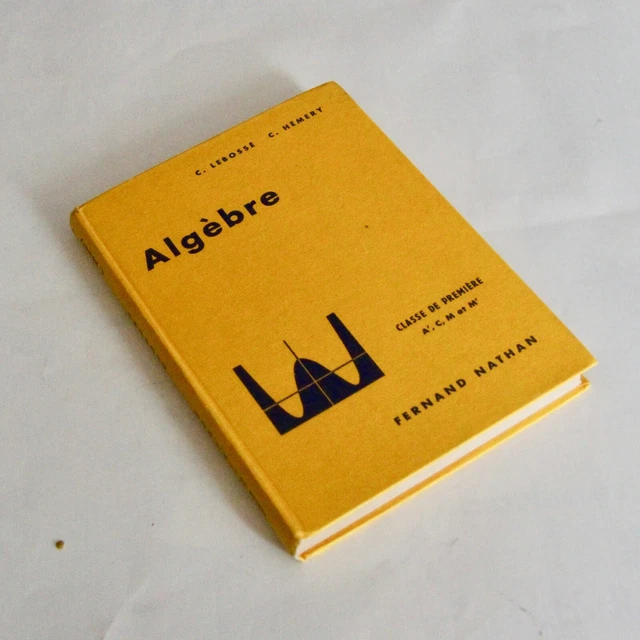 MATHÉMATIQUES ALGÈBRE LEBOSSÉ Hémery Fernand Nathan première A C M 1961 ...