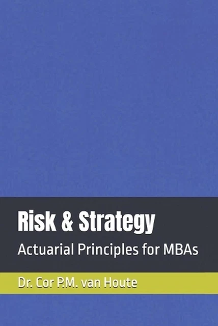 RISK & STRATEGY: Actuarial Principles for MBAs by Cor P.M. Van Houte ...