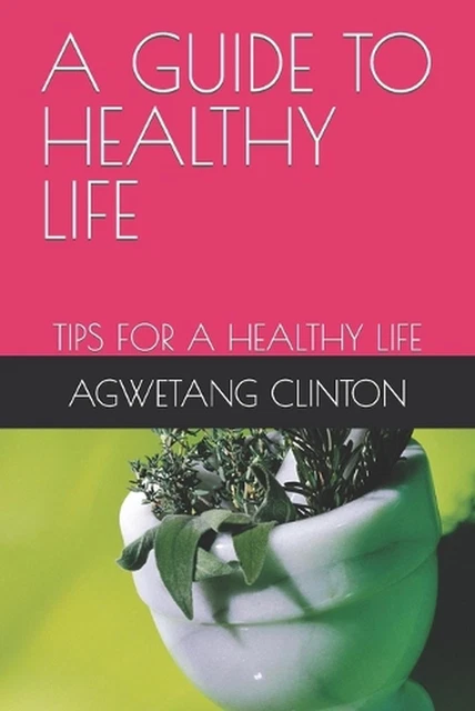 A GUIDE TO Healthy Life: Tips for a Healthy Life by Agwetang Clinton ...