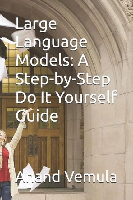 LARGE LANGUAGE MODELS: A Step-by-Step Do It Yourself Guide by Anand ...