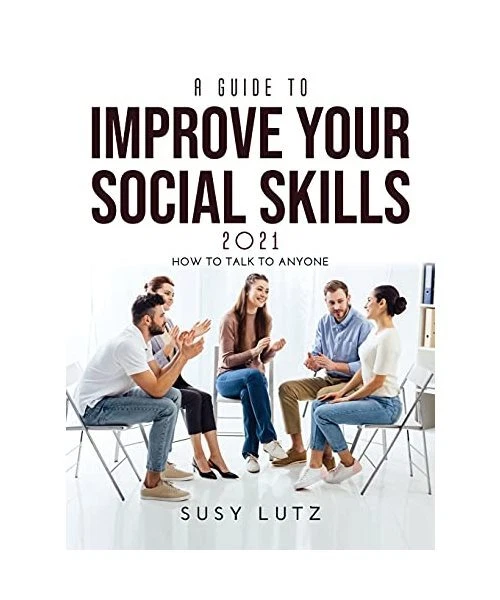 A GUIDE TO Improve Your Social Skills 2021: How to Talk to Anyone, Lutz ...