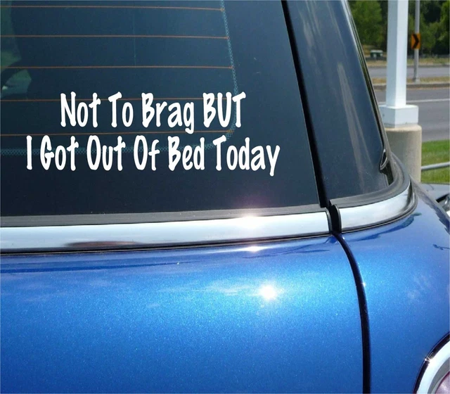 NOT TO BRAG But I Got Out Of Bed Today Decal Sticker Funny Lazy ...