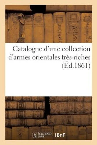 CATALOGUE D'UNE COLLECTION d'Armes Orientales Tr s-Riches [French] by ...