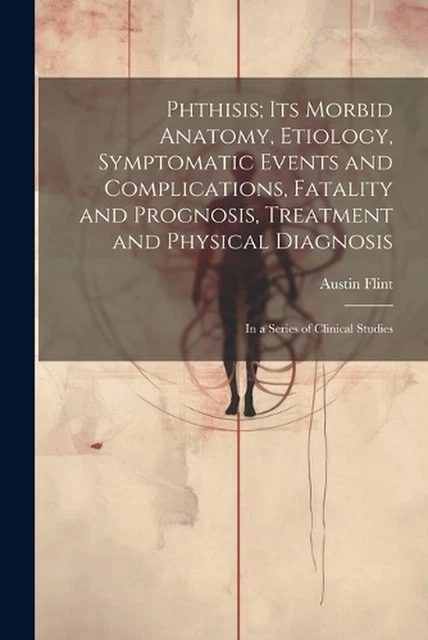 PHTHISIS; ITS MORBID Anatomy, Etiology, Symptomatic Events and ...