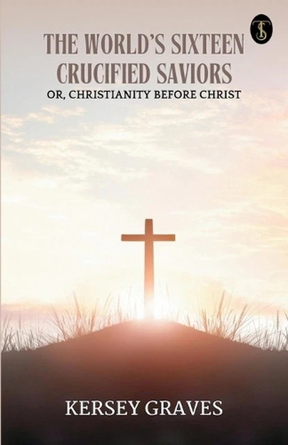 THE WORLD'S SIXTEEN Crucified Saviors by Kersey Graves Paperback Book ...