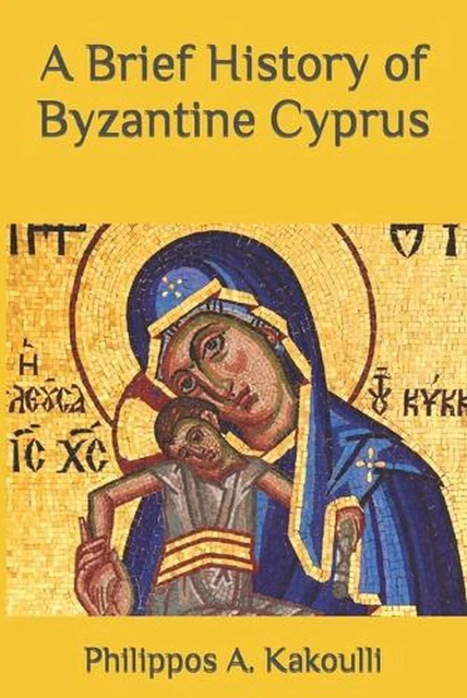 A BRIEF HISTORY of Byzantine Cyprus: 286-1191 by Philippos A. Kakoulli ...
