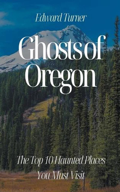 GHOSTS OF OREGON: The Top 10 Haunted Places You Must Visit by Edward ...