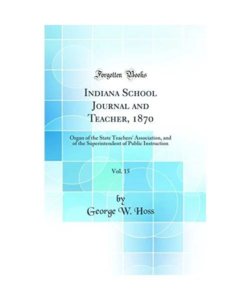 INDIANA SCHOOL JOURNAL and Teacher, 1870, Vol. 15: Organ of the State ...