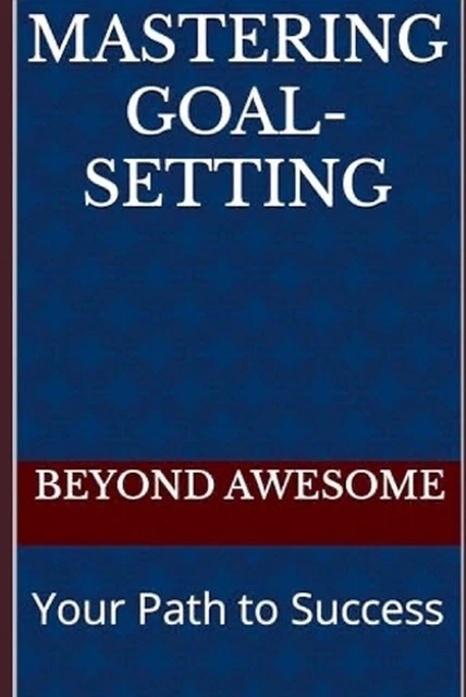 MASTERING GOAL-SETTING: YOUR Path to Success by Beyond Awesome ...