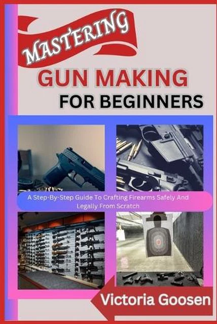 MASTERING GUN MAKING for Beginners: A Step-By-Step Guide To Crafting ...
