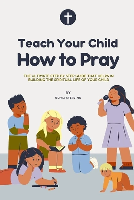 TEACH YOUR CHILD How to Pray: The ultimate step by step Guide that helps in buil £13.99 ...