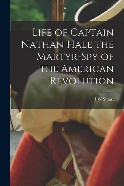 LIFE OF CAPTAIN Nathan Hale the Martyr-spy of the American Revolution ...