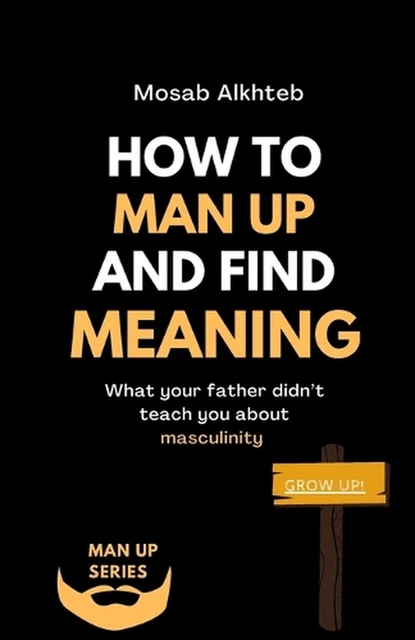 HOW TO MAN Up And Find Meaning: What Your Father Didn't Teach You About ...