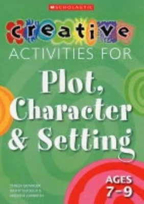 CREATIVE ACTIVITIES FOR Plot, Character & Setting Ages 7-9, Grainger ...