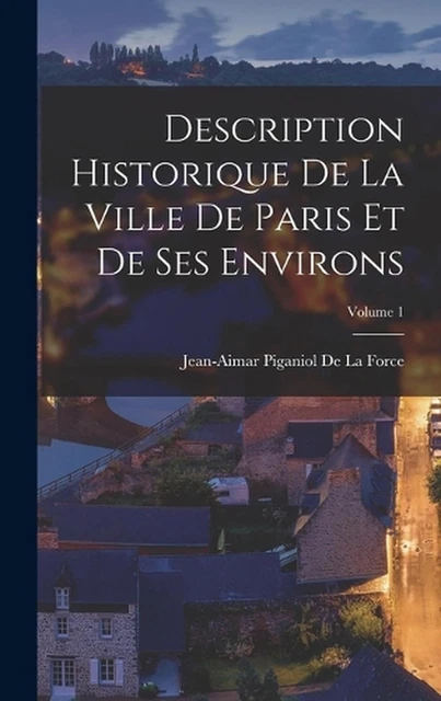 DESCRIPTION HISTORIQUE DE La Ville De Paris Et De Ses Environs ; Volume ...