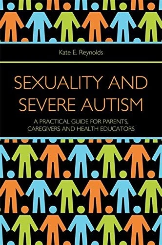 Sexuality And Severe Autism A Practical Guide For By Kate E Reynolds