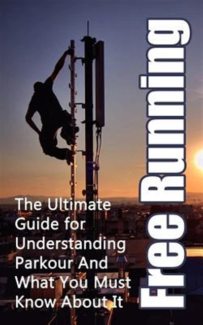FREE RUNNING : The Ultimate Guide for Understanding Parkour and What ...
