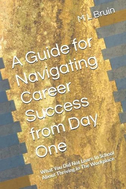 A GUIDE FOR Navigating Career Success from Day One: What You Did Not ...