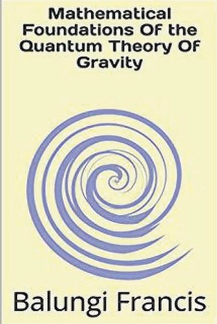 MATHEMATICAL FOUNDATION OF the Quantum Theory of Gravity by Balungi ... MATHEMATICAL FOUNDATION OF the Quantum Theory of Gravity by Balungi ...