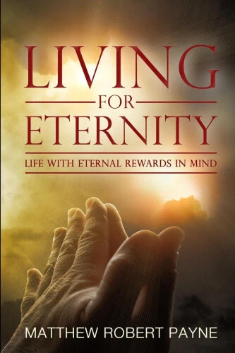 LIVING FOR ETERNITY: Life With Eternal Rewards In Mind by Payne ...