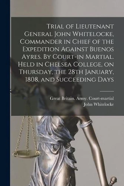 TRIAL OF LIEUTENANT General John Whitelocke, Commander in Chief of the ...