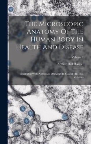 THE MICROSCOPIC ANATOMY Of The Human Body In Health And Disease ...