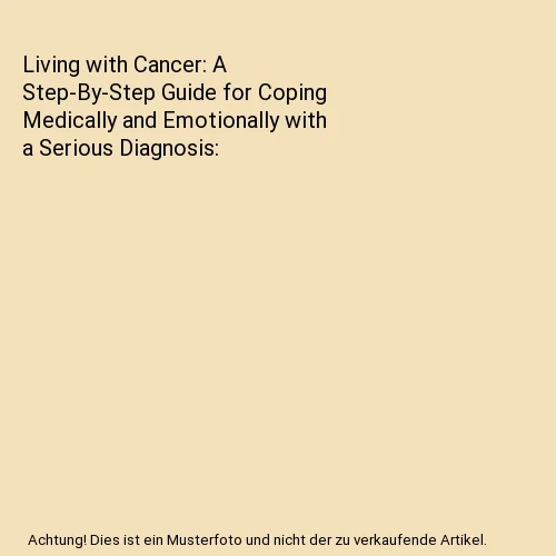 LIVING WITH CANCER: A Step-By-Step Guide for Coping Medically and ...