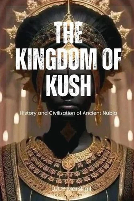 THE KINGDOM OF Kush: History And Civilization Of Ancient Nubia by Lucy ...
