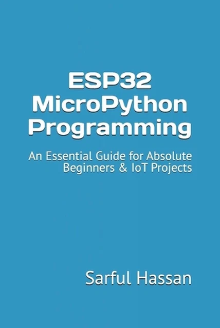 ESP32 MICROPYTHON PROGRAMMING: An Essential Guide for Absolute Beginners & IoT P £24.04 ...