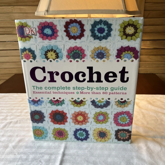 CROCHET : THE Complete Step-By-Step Guide Essential Techniques, More ...