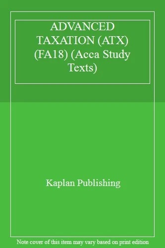 ADVANCED TAXATION (ATX) (FA18) (Acca Study Texts)-Kaplan Publishing £8. ...
