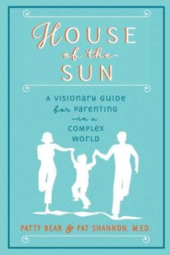 HOUSE OF THE Sun: A Visionary Guide for Parenting in a Complex World ...