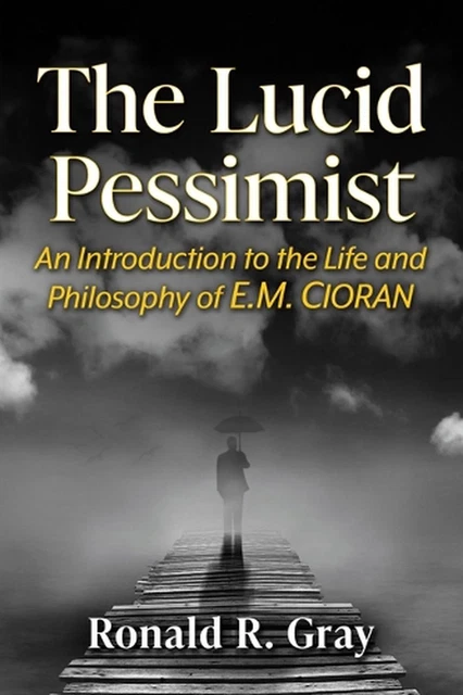 THE LUCID PESSIMIST: An Introduction to the Life and Philosophy of E.M ...