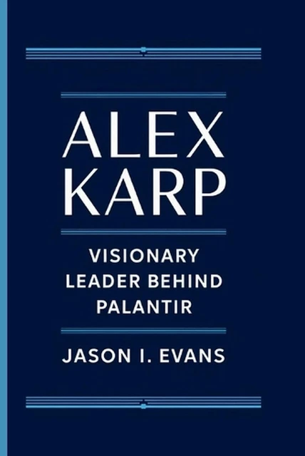 ALEX KARP: VISIONARY Leader Behind Palantir by Jason I. Evans Paperback ...