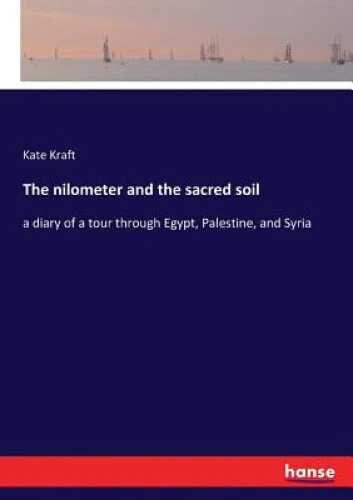 THE NILOMETER AND the sacred soil: a diary of a tour through Egypt ...