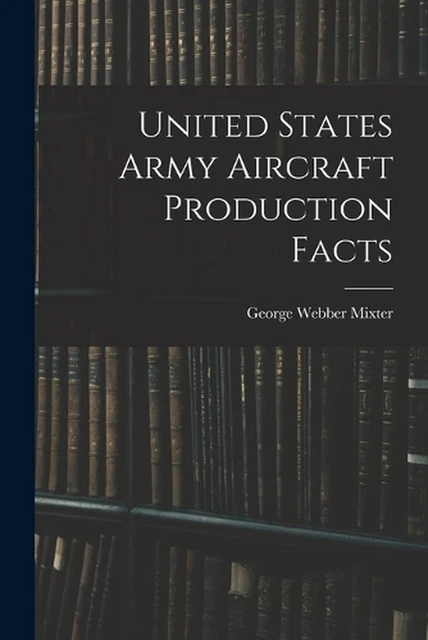 UNITED STATES ARMY Aircraft Production Facts by Mixter George Webber ...