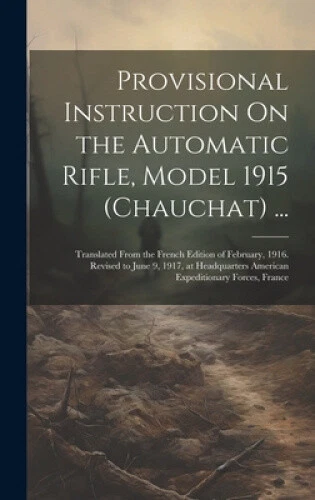 PROVISIONAL INSTRUCTION ON the Automatic Rifle, Model 1915 (Chauchat ...