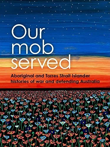 OUR MOB SERVED: Aboriginal and Torres Strait Islander Histories of War ...