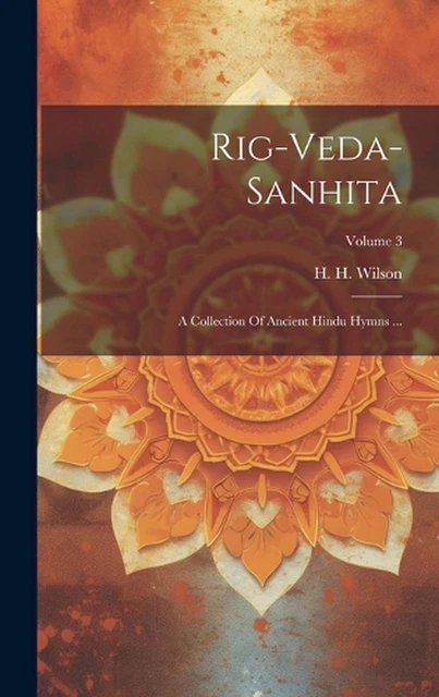 RIG-VEDA-SANHITA: A COLLECTION Of Ancient Hindu Hymns ...; Volume 3 by ...
