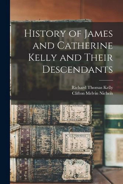 HISTORY OF JAMES and Catherine Kelly and Their Descendants by Richard ...