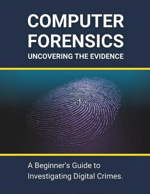COMPUTER FORENSICS: UNCOVERING the Evidence: A Beginner's Guide to ...
